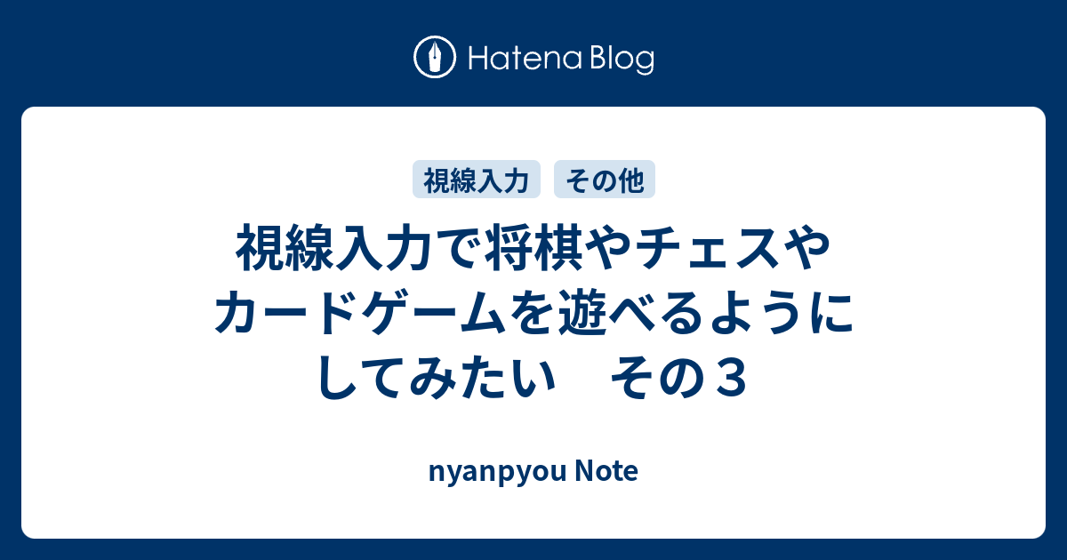 視線入力で将棋やチェスやカードゲームを遊べるようにしてみたい その3 - nyanpyou Note