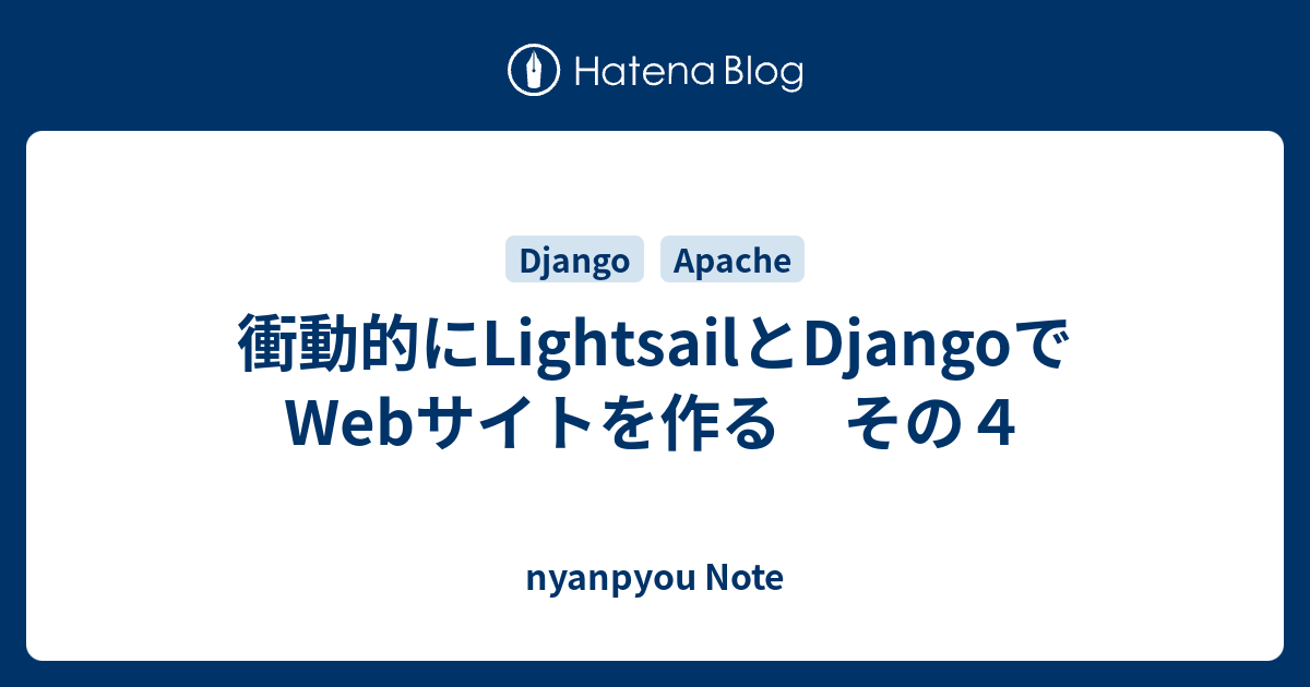 衝動的にLightsailとDjangoでWebサイトを作る その4 - nyanpyou Note