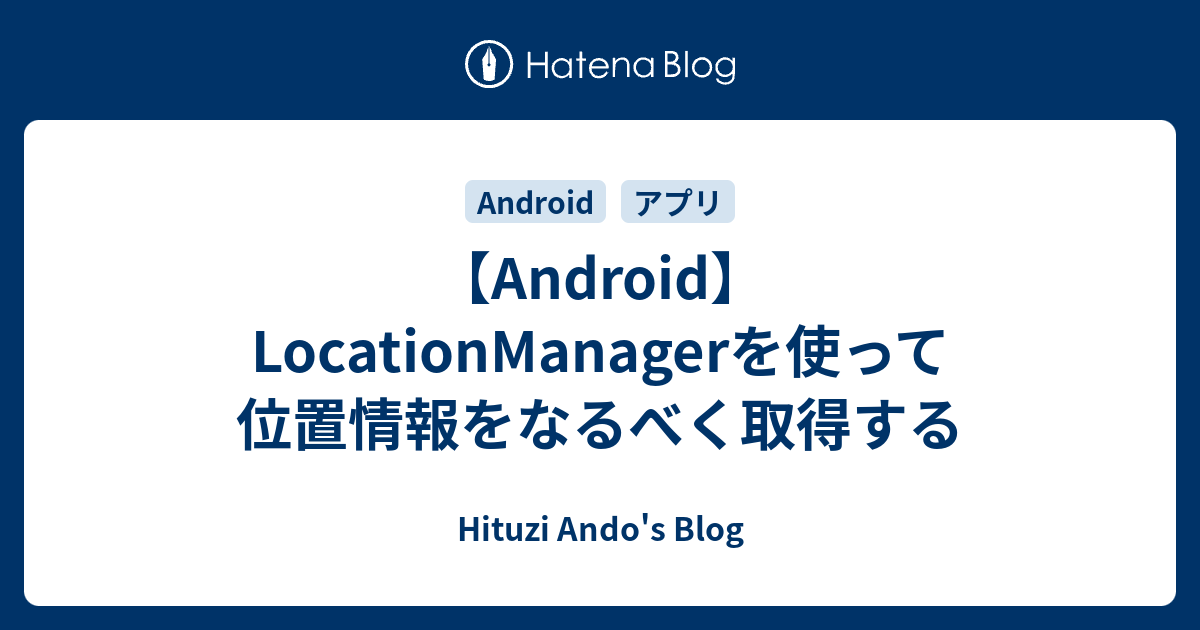 【Android】LocationManagerを使って位置情報をなるべく取得する - Hituzi Ando's Blog