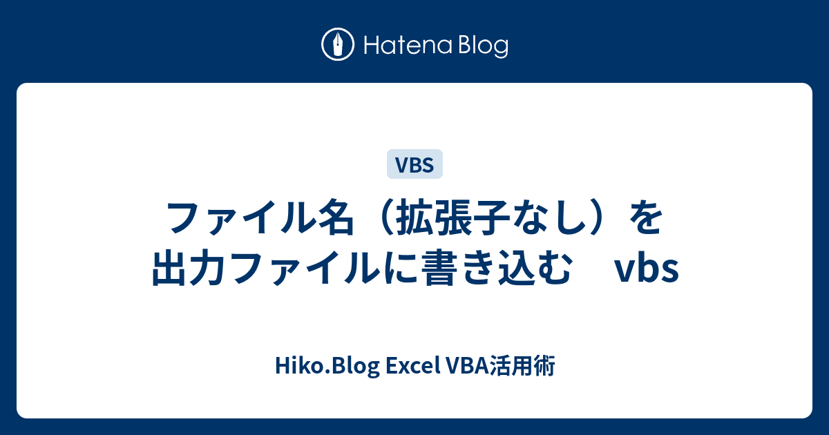 ファイル名（拡張子なし）を出力ファイルに書き込む vbs - Hiko.Blog Excel VBA活用術