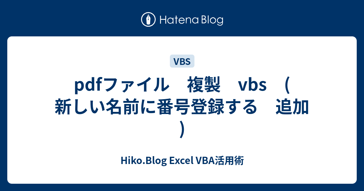 pdfファイル 複製 vbs ( 新しい名前に番号登録する 追加 ) - Hiko.Blog Excel VBA活用術