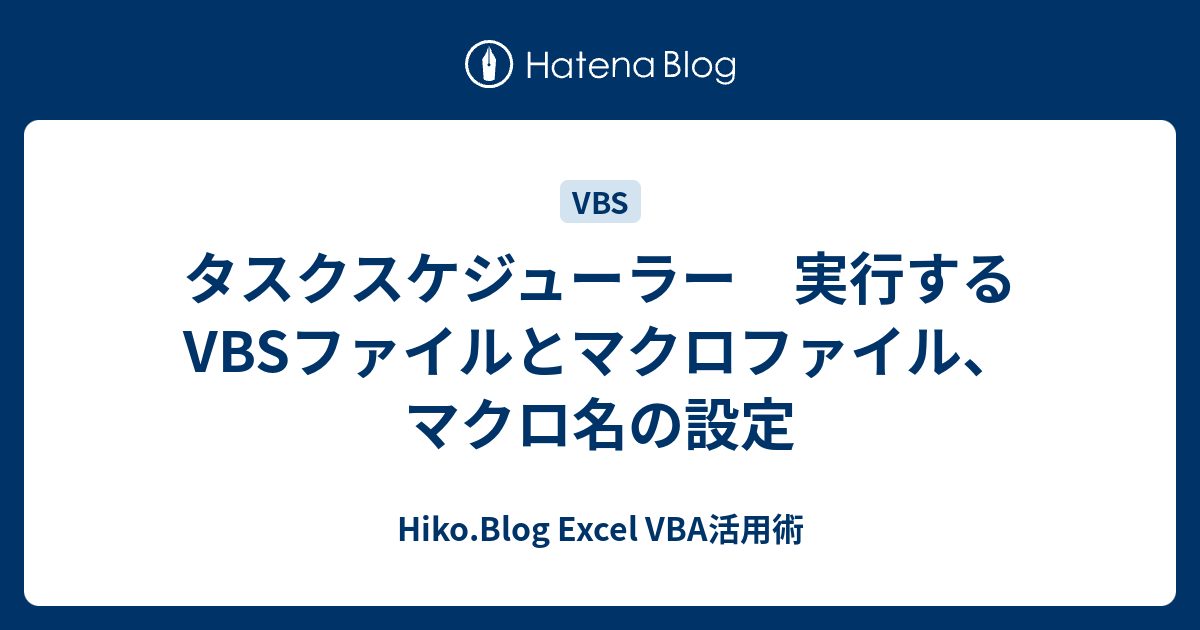 タスクスケジューラー 実行するVBSファイルとマクロファイル、マクロ名の設定 - Hiko.Blog Excel VBA活用術
