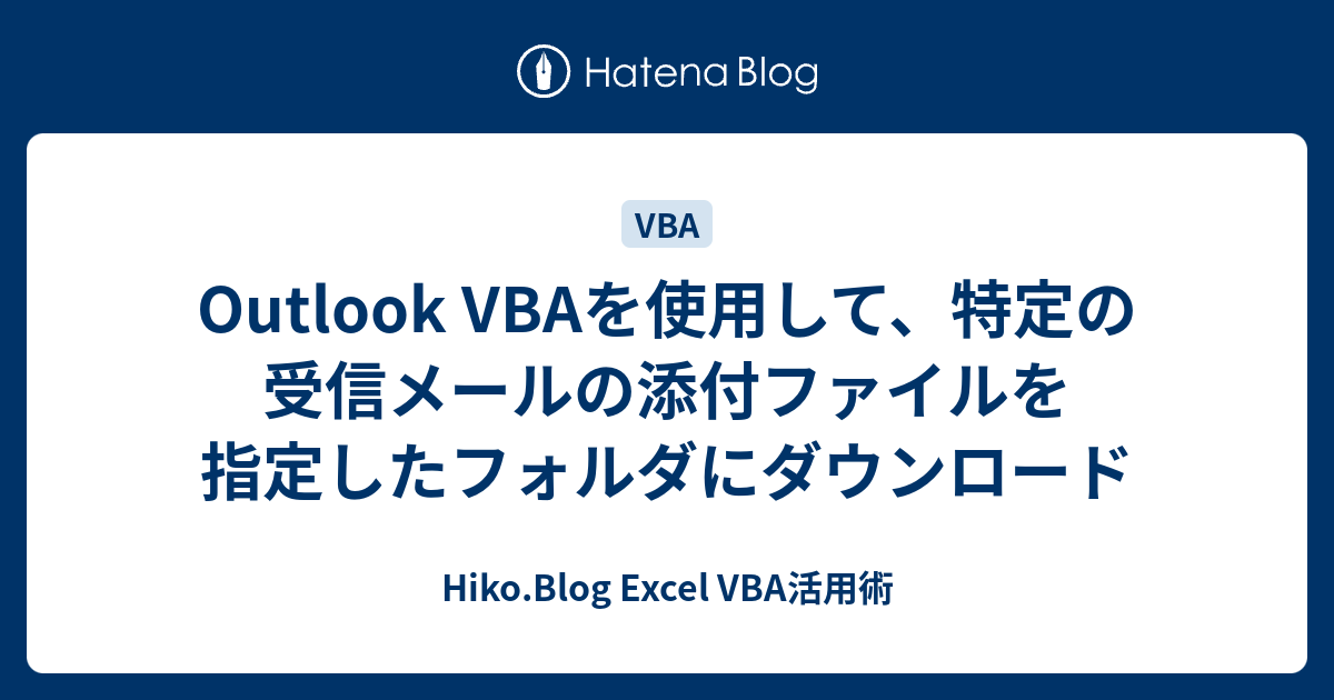 Outlook VBAを使用して、特定の受信メールの添付ファイルを指定したフォルダにダウンロード - Hiko.Blog Excel VBA活用術