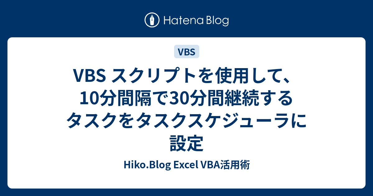 VBS スクリプトを使用して、10分間隔で30分間継続するタスクをタスクスケジューラに設定 - Hiko.Blog Excel VBA活用術