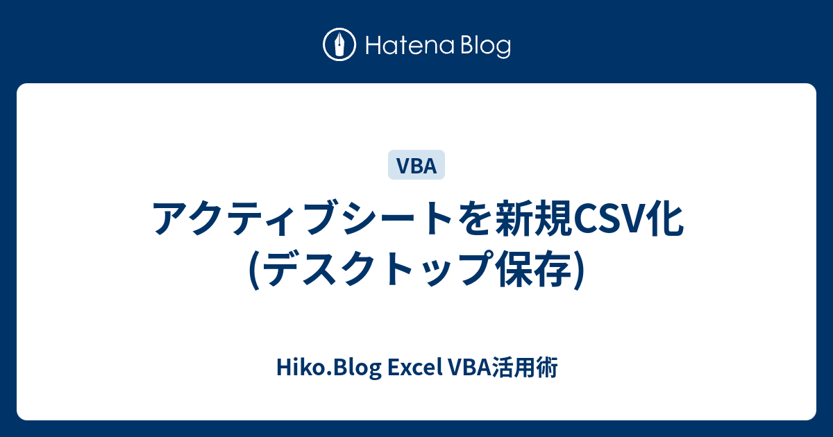 アクティブシートを新規CSV化(デスクトップ保存) - Hiko.Blog Excel VBA活用術