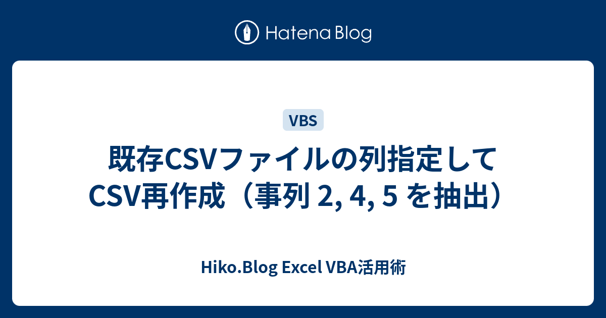 既存CSVファイルの列指定してCSV再作成（事列 2, 4, 5 を抽出） - Hiko.Blog Excel VBA活用術