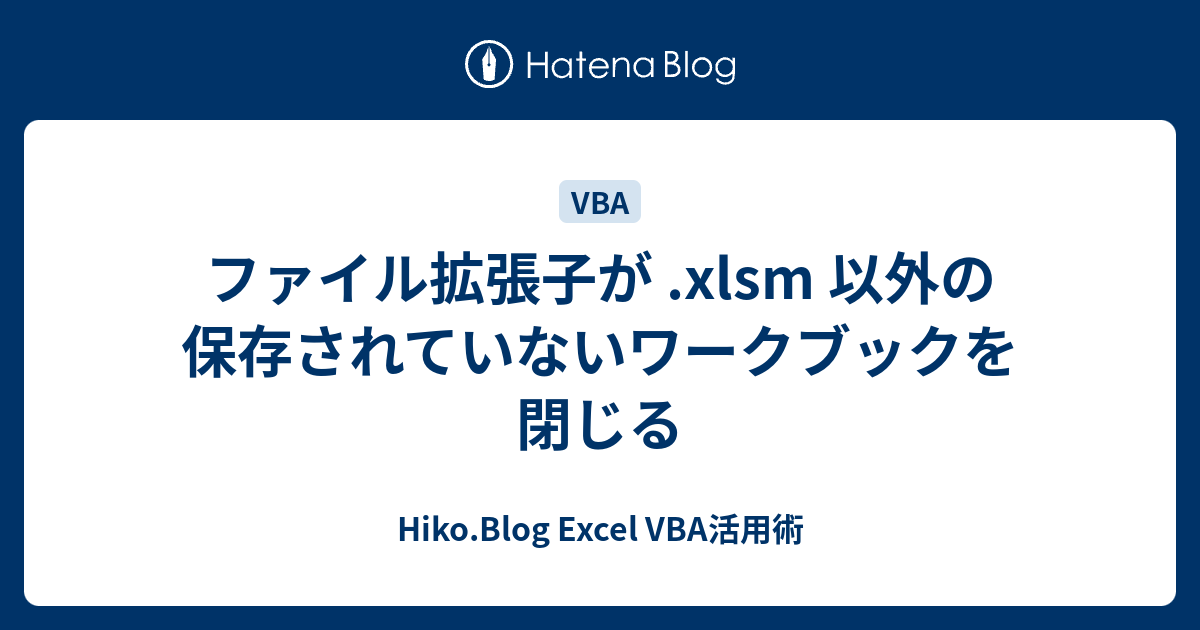 ファイル拡張子が .xlsm 以外の保存されていないワークブックを閉じる - Hiko.Blog Excel VBA活用術