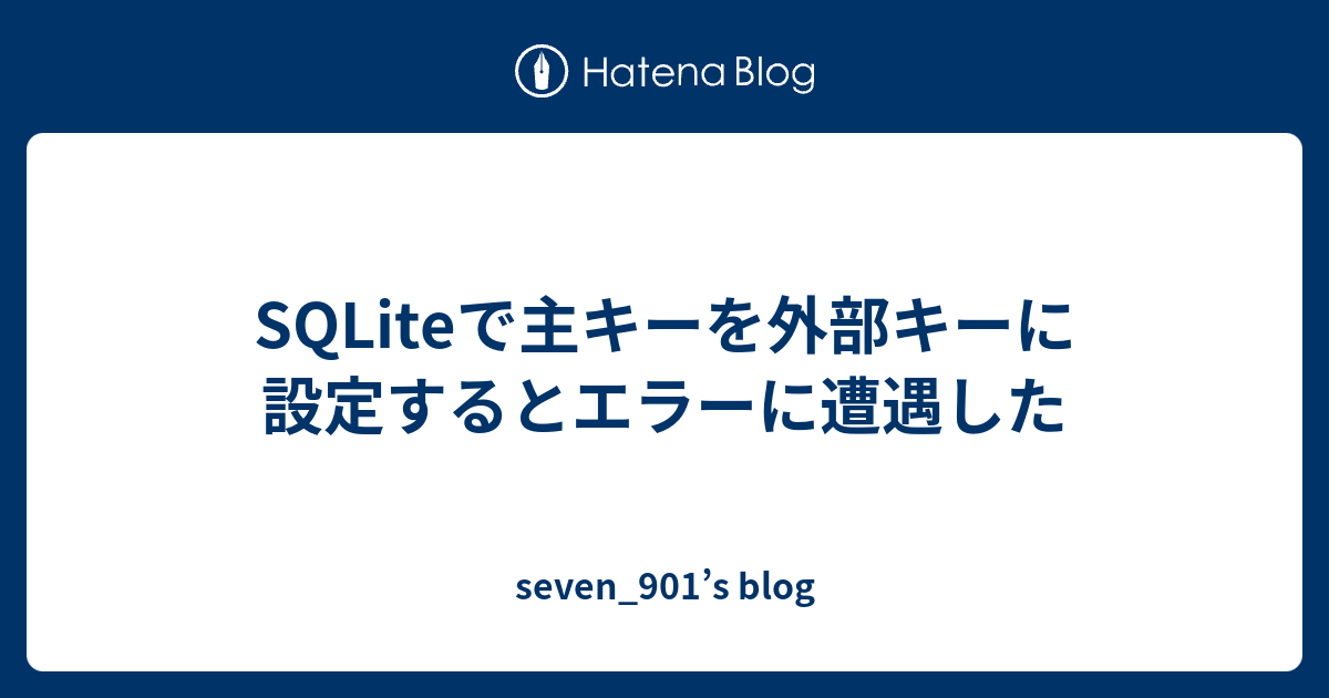 SQLiteで主キーを外部キーに設定するとエラーに遭遇した - seven_901’s blog