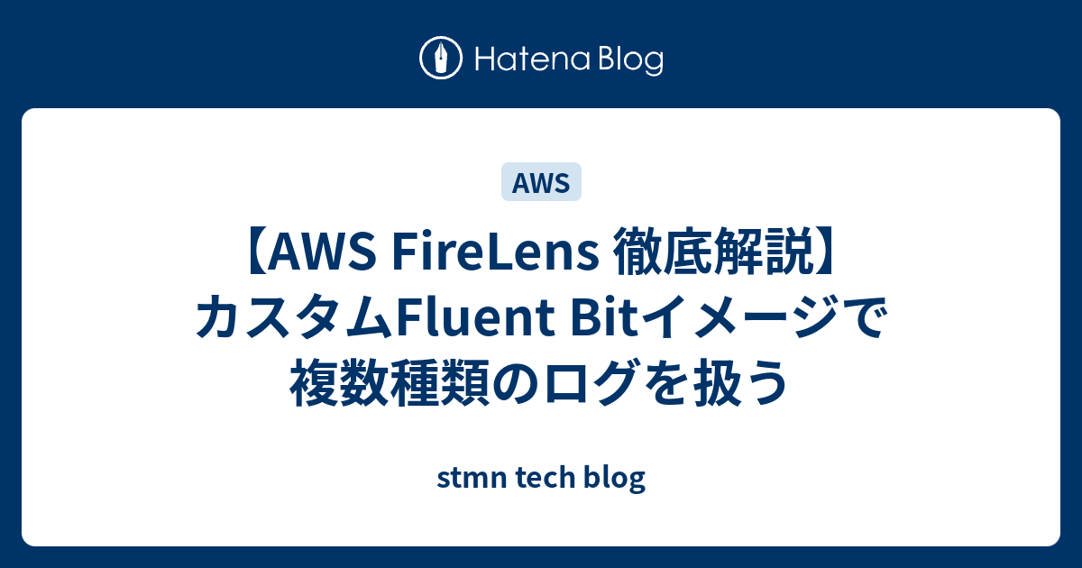 【AWS FireLens 徹底解説】カスタムFluent Bitイメージで複数種類のログを扱う - stmn tech blog