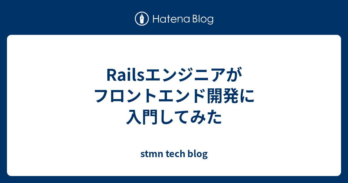 Railsエンジニアがフロントエンド開発に入門してみた - stmn tech blog