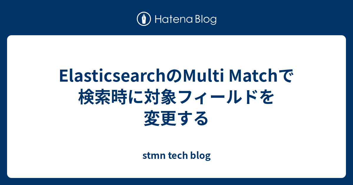ElasticsearchのMulti Matchで検索時に対象フィールドを変更する - stmn tech blog