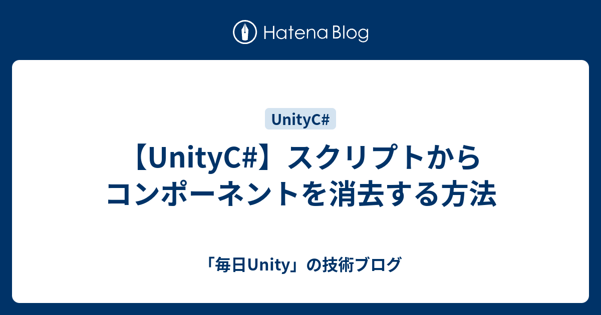 【UnityC#】スクリプトからコンポーネントを消去する方法 - 「毎日Unity」の技術ブログ