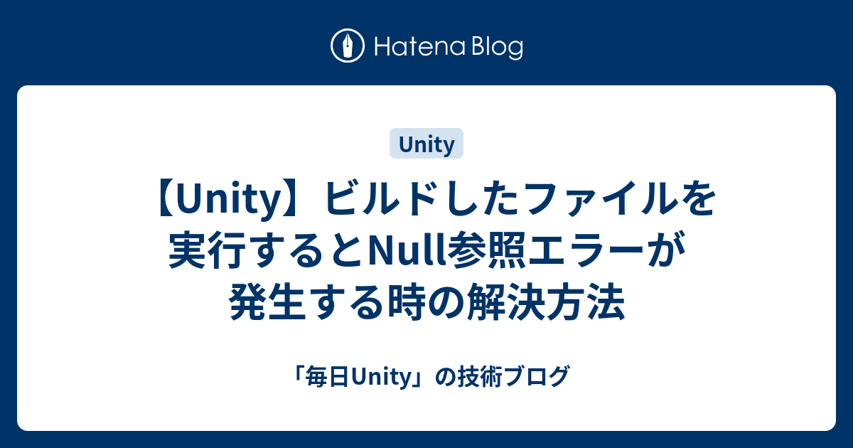 【Unity】ビルドしたファイルを実行するとNull参照エラーが発生する時の解決方法 - 「毎日Unity」の技術ブログ