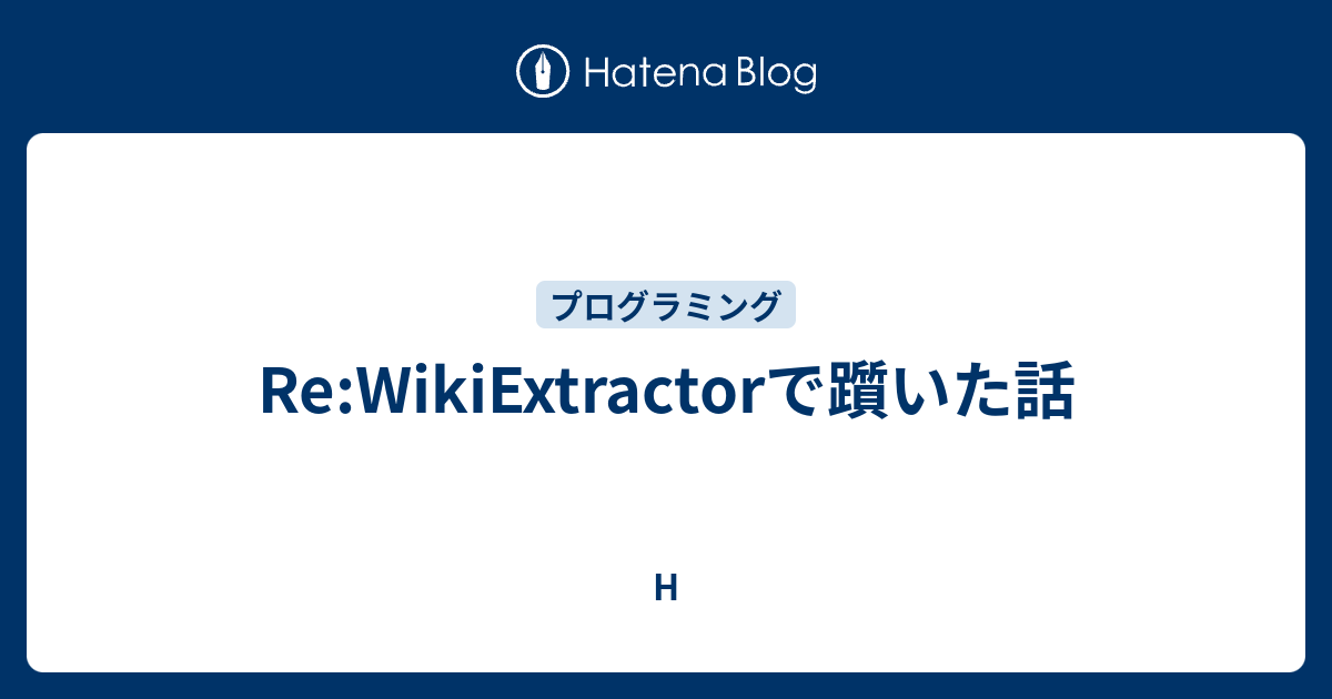 Re:WikiExtractorで躓いた話 - H