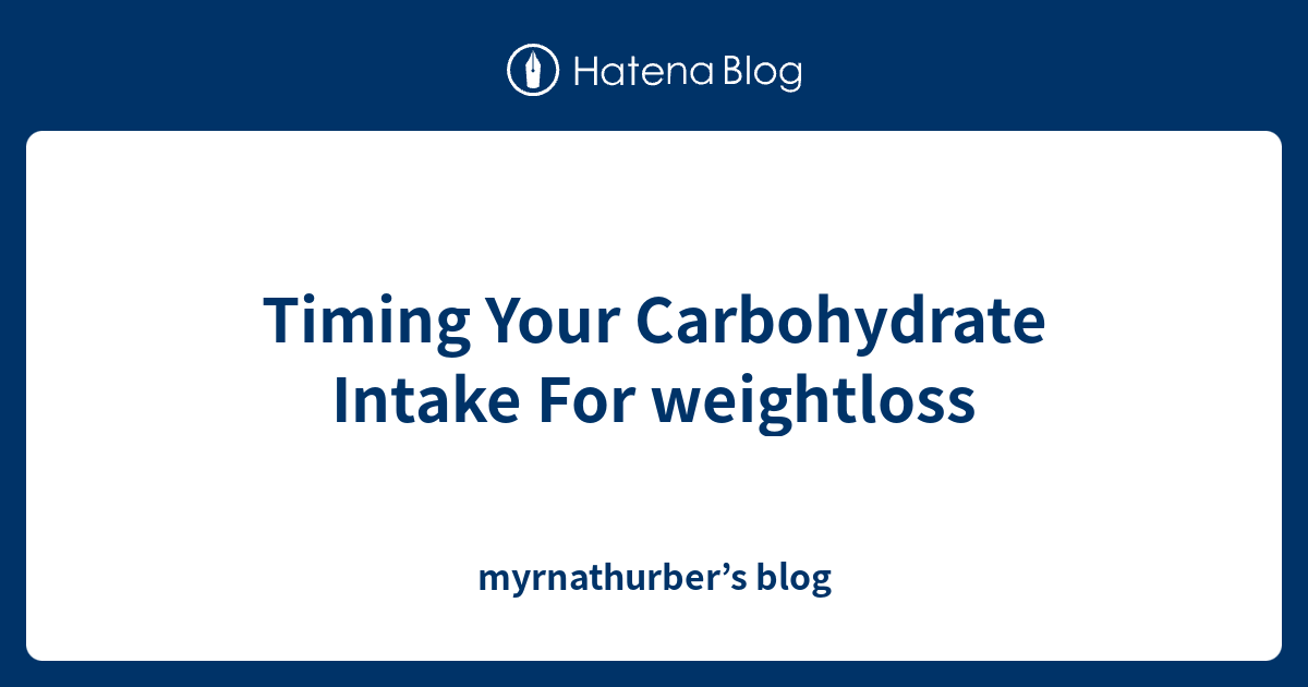 Timing Your Carbohydrate Intake For weightloss - myrnathurber’s blog
