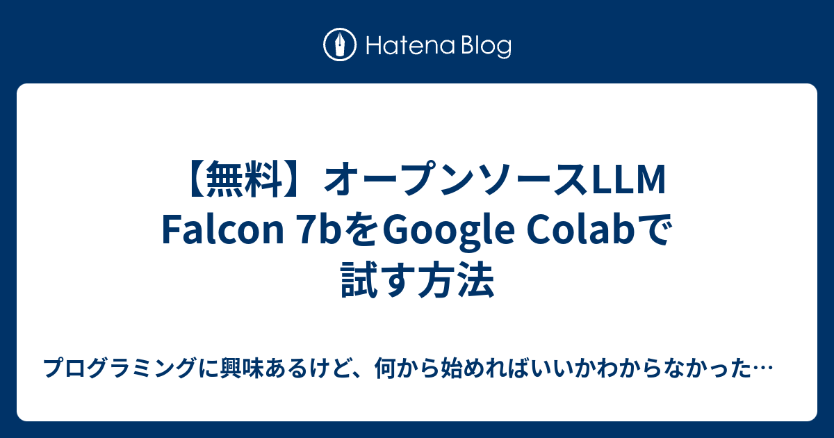 【無料】オープンソースLLM Falcon 7bをGoogle Colabで試す方法 - プログラミングに興味あるけど、何から始めればいいか ...