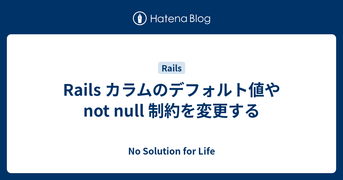 Rails カラムのデフォルト値や Not Null 制約を変更する No Solution For Life 