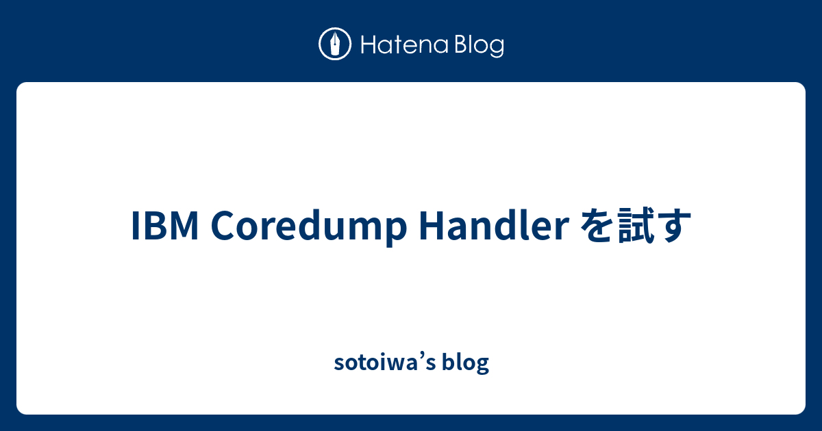 IBM Coredump Handler を試す - sotoiwa’s blog