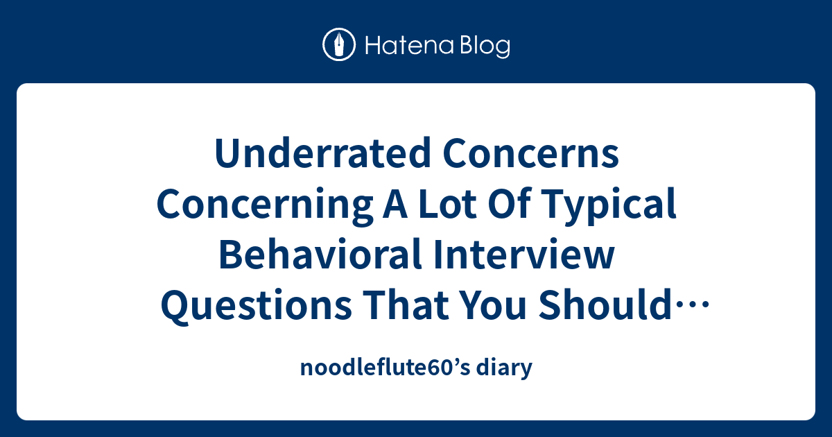 Underrated Concerns Concerning A Lot Of Typical Behavioral Interview ...