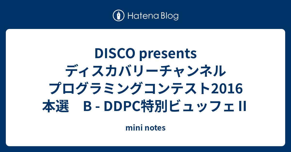 DISCO presents ディスカバリーチャンネル プログラミングコンテスト2016 本選 B - DDPC特別ビュッフェⅡ - mini ...