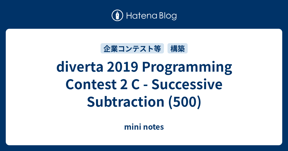 Diverta 2019 Programming Contest 2 C Successive Subtraction 500 Mini Notes 