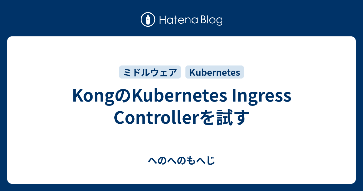 KongのKubernetes Ingress Controllerを試す - へのへのもへじ