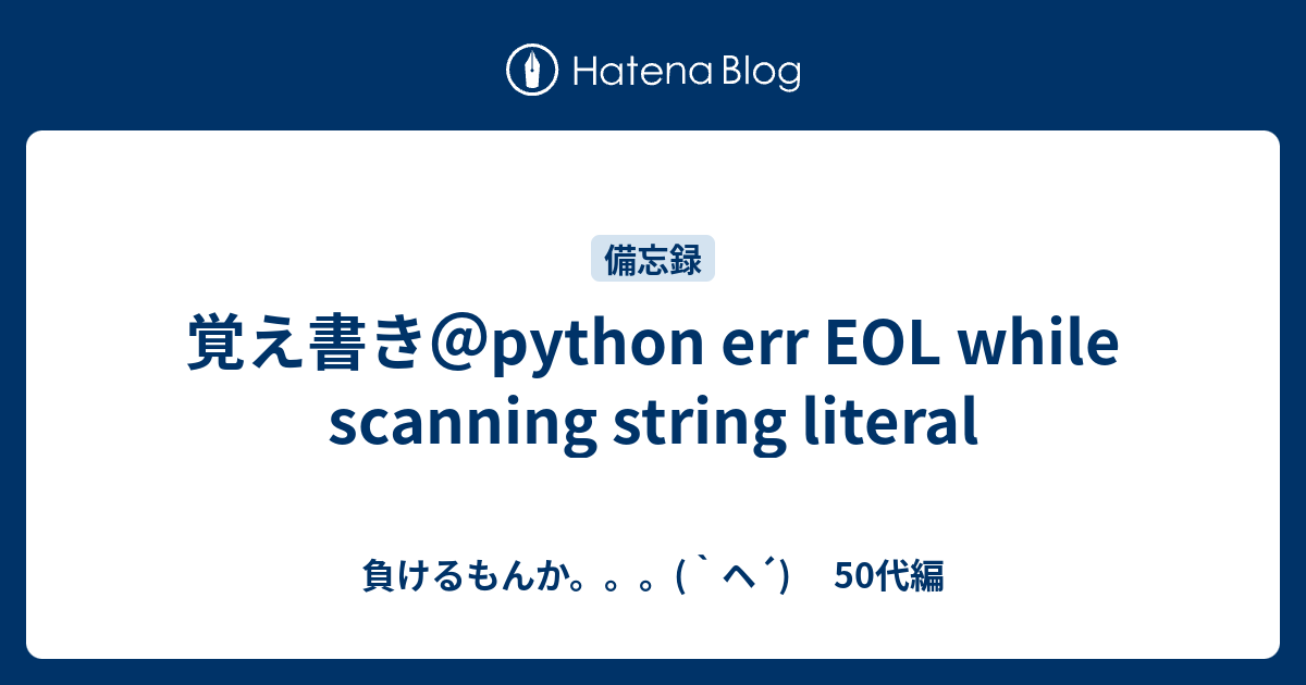 覚え書き＠python err EOL while scanning string literal - 負けるもんか。。。(`ヘ´) 50代編
