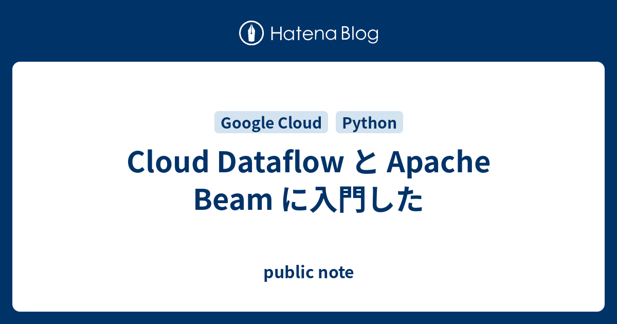Cloud Dataflow と Apache Beam に入門した - public note
