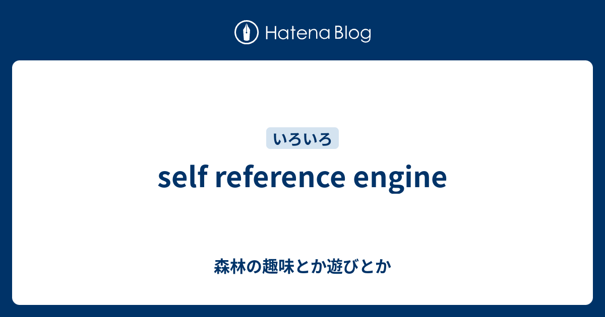 self reference engine - 森林の趣味とか遊びとか