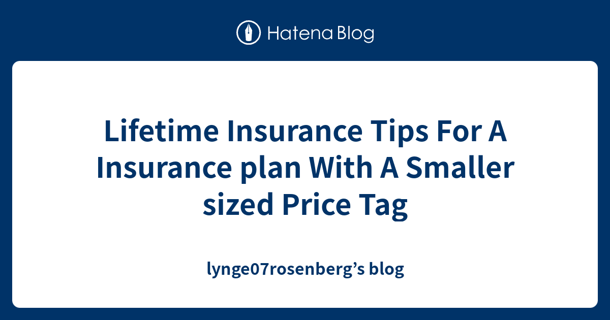 Lifetime Insurance Tips For A Insurance plan With A Smaller sized Price ...