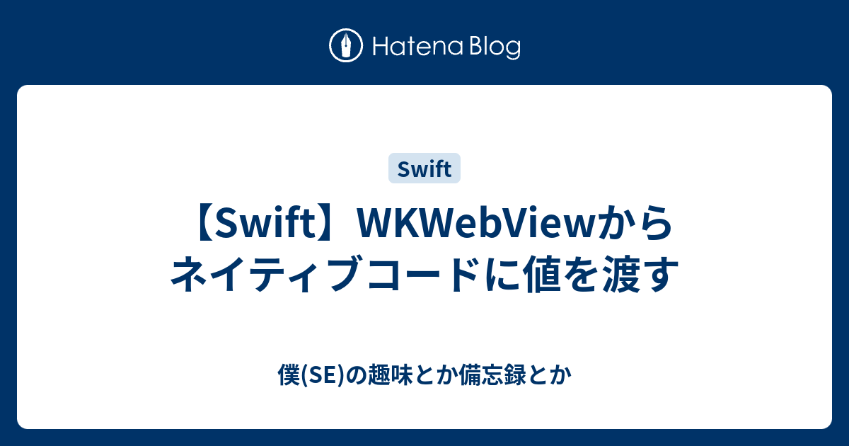 【Swift】WKWebViewからネイティブコードに値を渡す - 僕(SE)の趣味とか備忘録とか