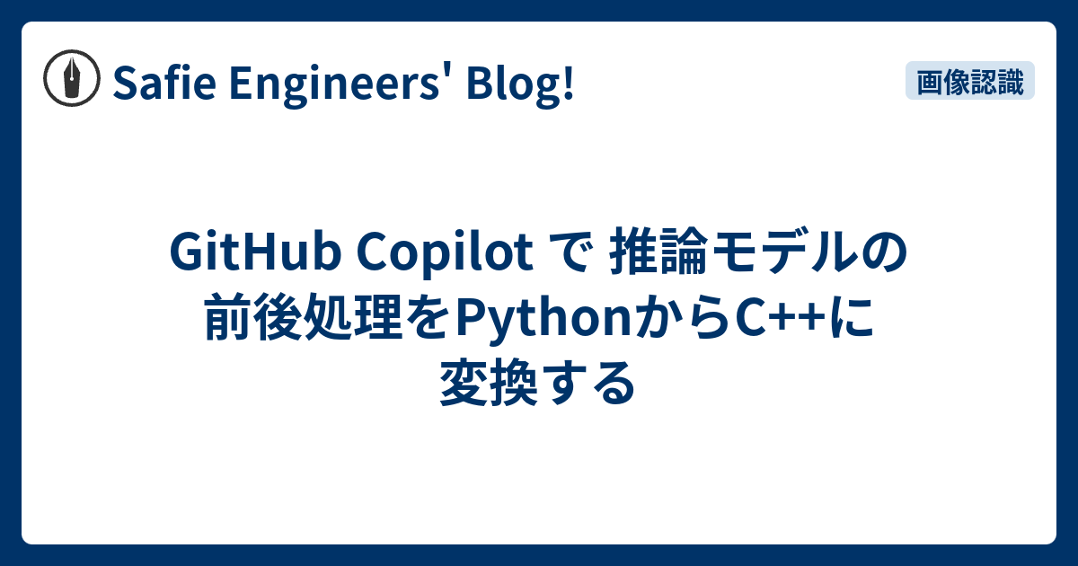 GitHub Copilot で 推論モデルの前後処理をPythonからC++に変換する - Safie Engineers' Blog!