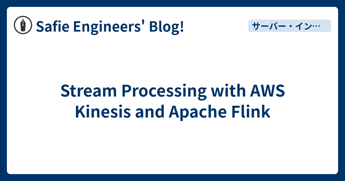Stream Processing with AWS Kinesis and Apache Flink. - Safie Engineers' Blog!