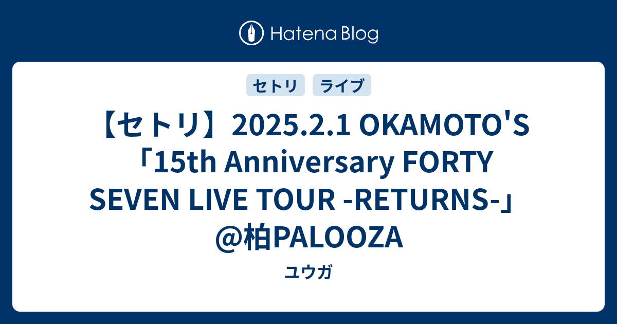 【セトリ】2025.2.1 OKAMOTO'S「15th Anniversary FORTY SEVEN LIVE TOUR -RETURNS-」@柏PALOOZA - YUCCA