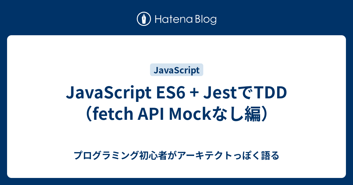 JavaScript ES6 + JestでTDD（fetch API Mockなし編） - プログラミング初心者がアーキテクトっぽく語る