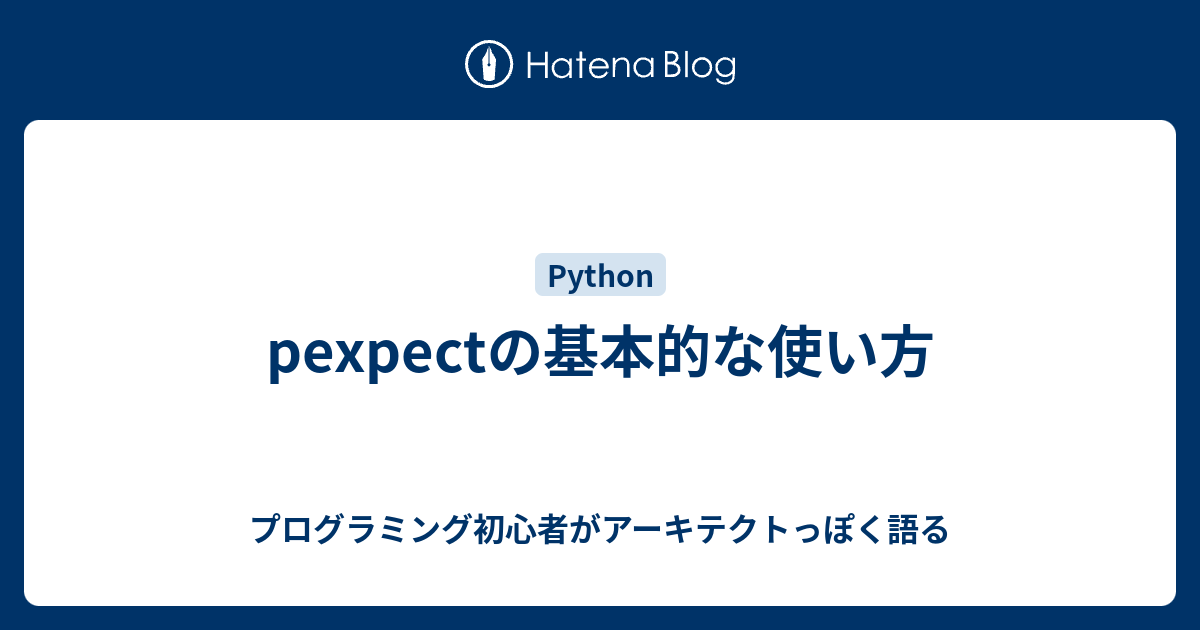 pexpectの基本的な使い方 - プログラミング初心者がアーキテクトっぽく語る