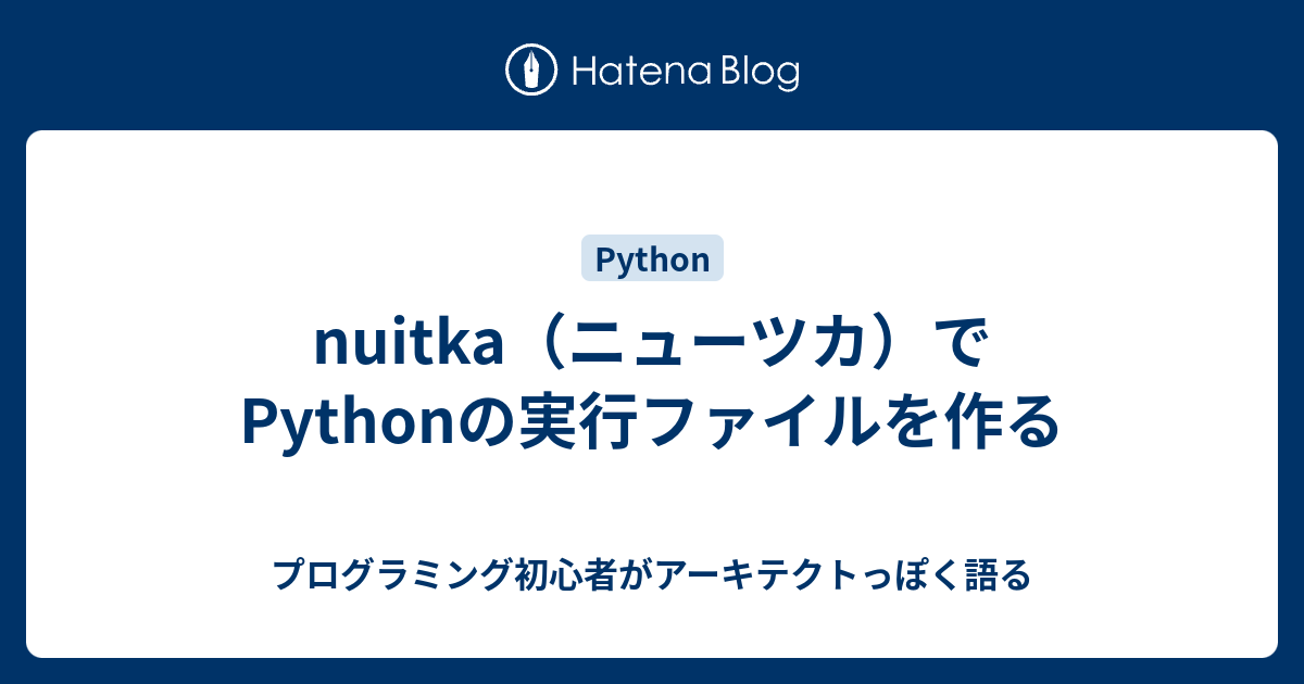nuitka（ニューツカ）でPythonの実行ファイルを作る - プログラミング初心者がアーキテクトっぽく語る