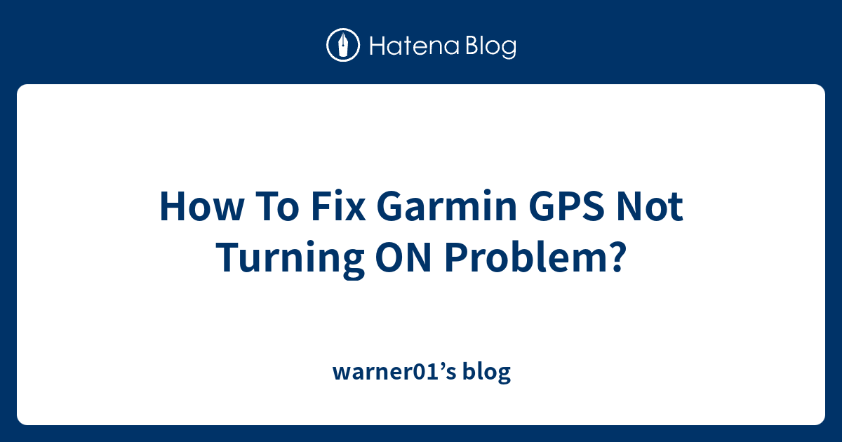 How To Fix Garmin GPS Not Turning ON Problem? - warner01’s blog