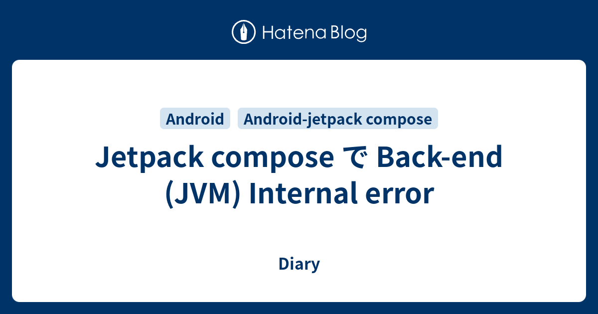 Jetpack compose で Back-end (JVM) Internal error - Diary