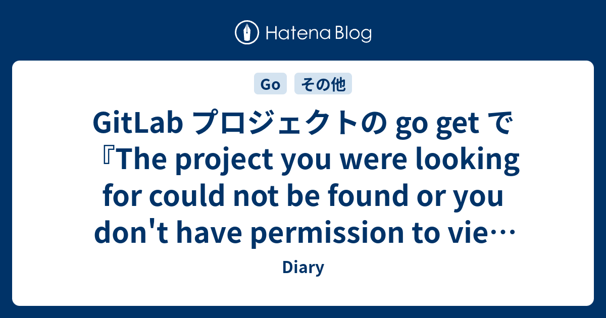 GitLab プロジェクトの go get で『The project you were looking for could not be found or you don't have ...