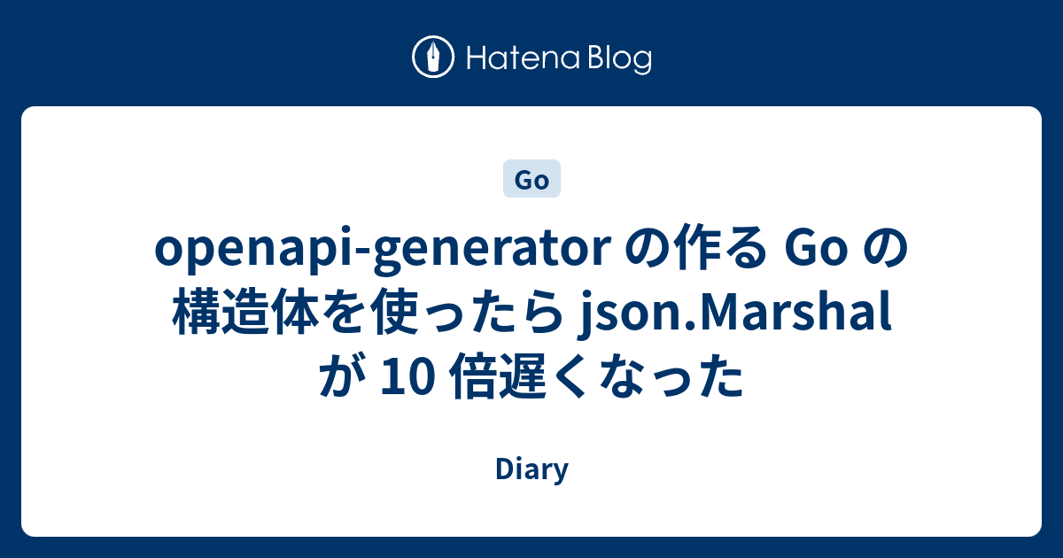 openapi-generator の作る Go の構造体を使ったら json.Marshal が 10 倍遅くなった - Diary