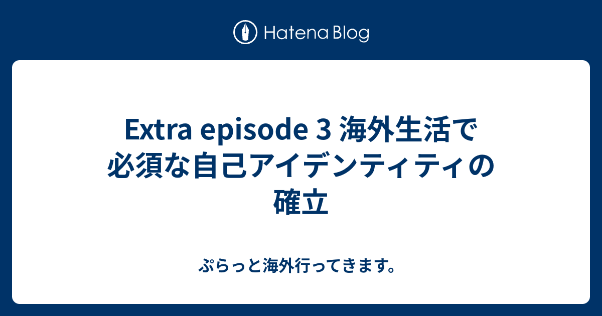 Extra episode 3 海外生活で必須な自己アイデンティティの確立 - ぷらっと海外行ってきます。