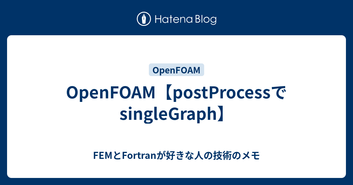 OpenFOAM【postProcessでsingleGraph】 - FEMとFortranが好きな人の技術のメモ