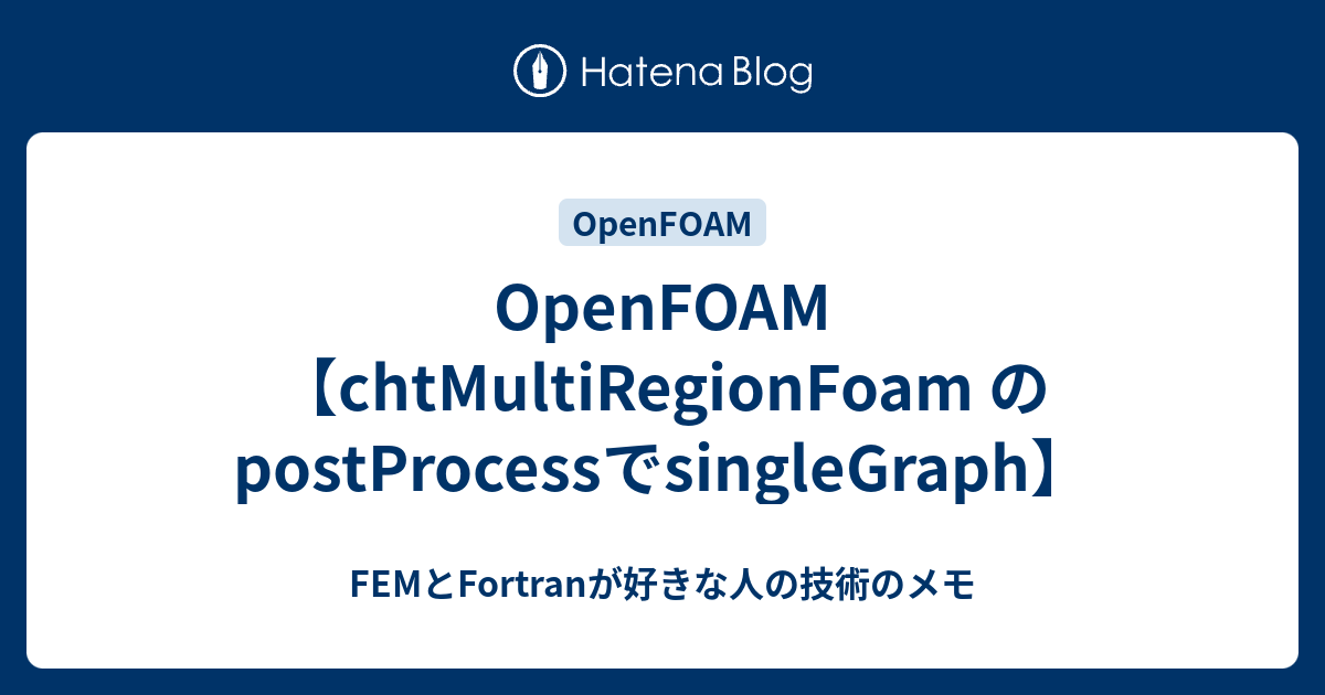 OpenFOAM【chtMultiRegionFoam のpostProcessでsingleGraph】 - FEMとFortranが好きな人の技術のメモ
