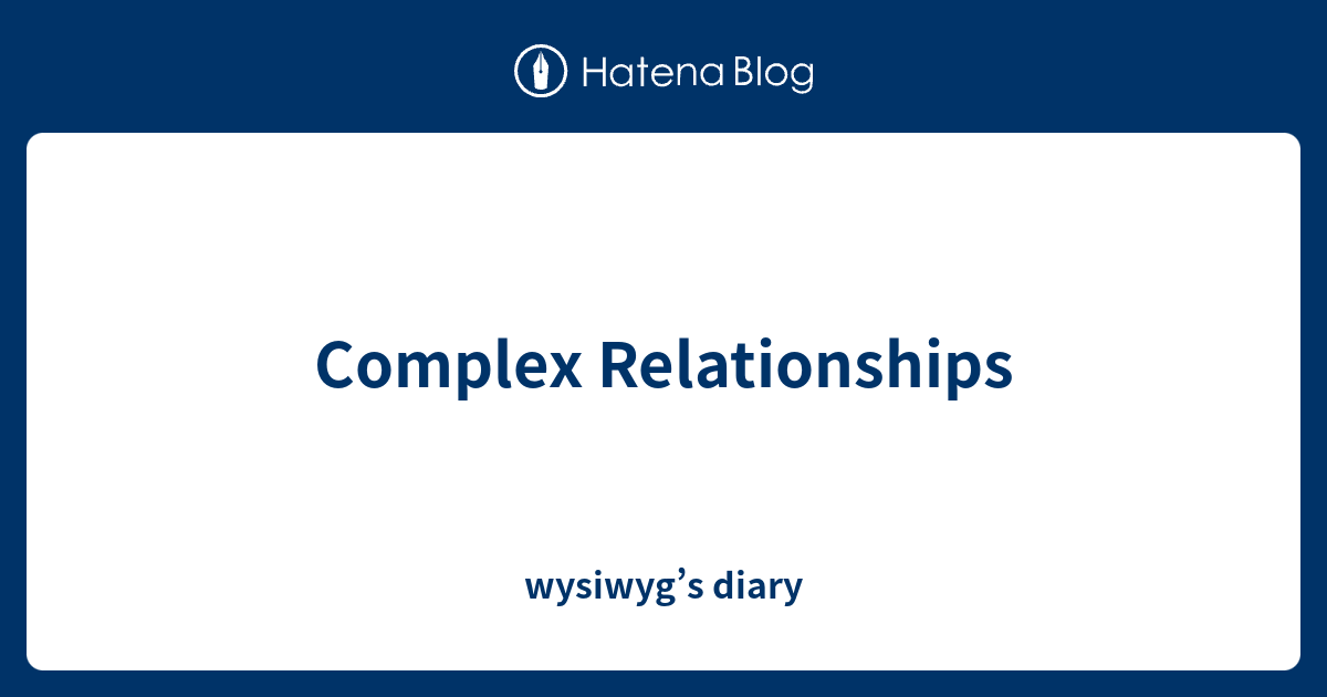 Complex Relationships - wysiwyg’s diary
