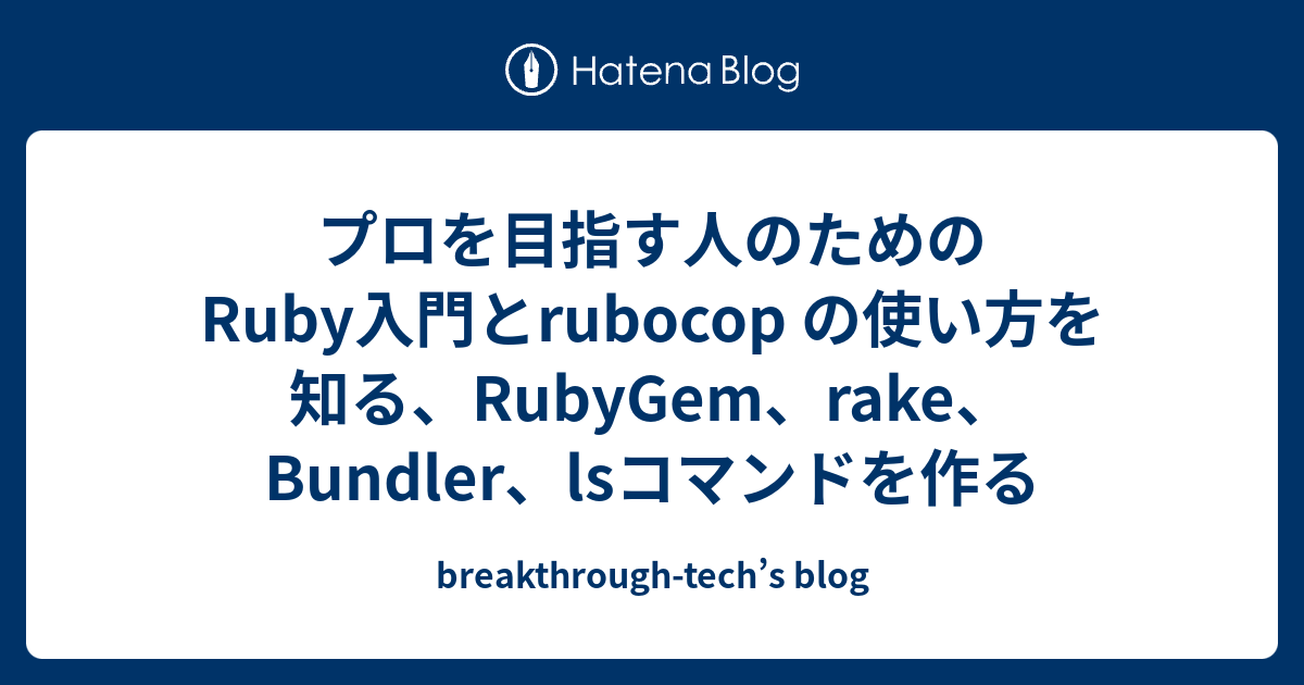 プロを目指す人のためのRuby入門とrubocop の使い方を知る、RubyGem、rake、Bundler、lsコマンドを作る - breakthrough-tech’s blog