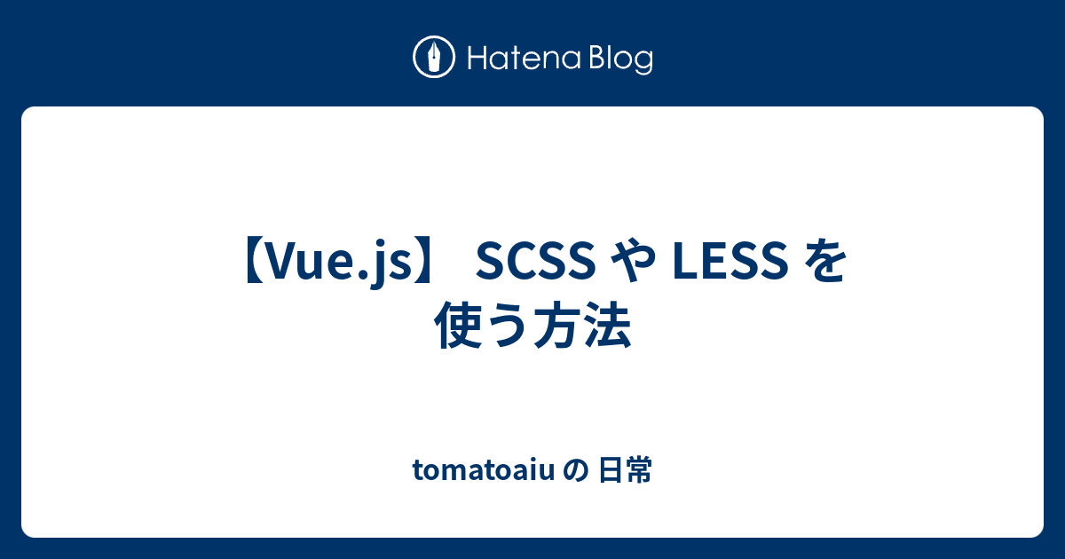 【Vue.js】 SCSS や LESS を使う方法 - tomatoaiu の 日常