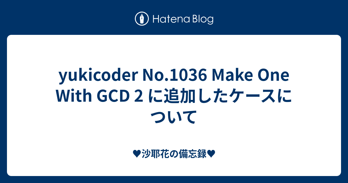 yukicoder No.1036 Make One With GCD 2 に追加したケースについて - ♥沙耶花の備忘録♥