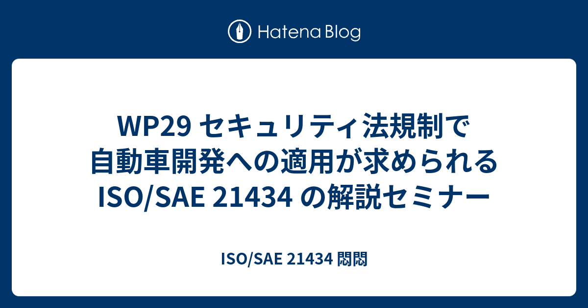 WP29 セキュリティ法規制で自動車開発への適用が求められる ISO/SAE 21434 の解説セミナー - ISO/SAE 21434 悶悶