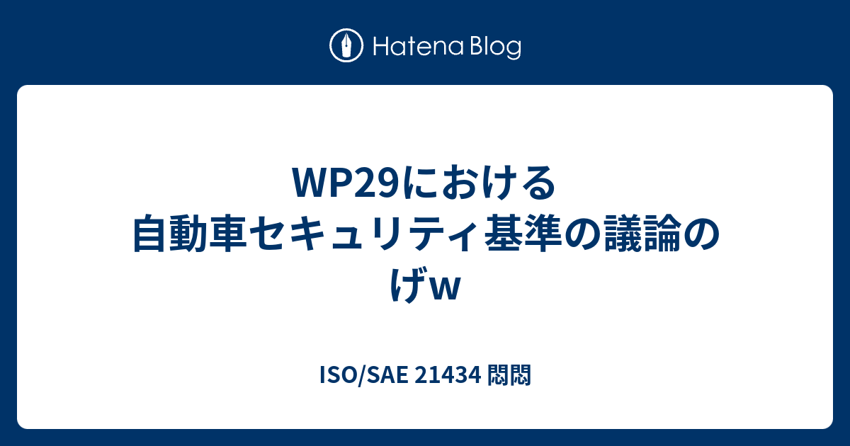 WP29における自動車セキュリティ基準の議論のげw - ISO/SAE 21434 悶悶